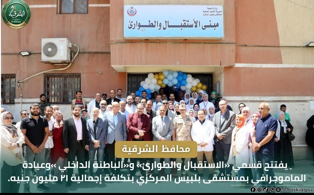 محافظ الشرقية يفتتح قسمي «الاستقبال والطوارئ» و«الباطنة الداخلي »وعيادة ...